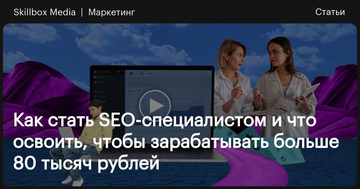 Как стать SEO-специалистом и какие навыки для этого нужно освоить / Skillbox Media