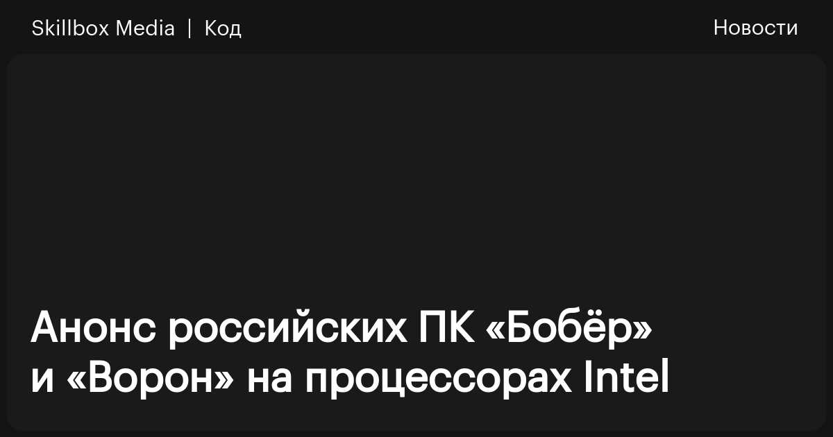 Анонс российских ПК «Бобёр» и «Ворон» на процессорах Intel / Skillbox Media