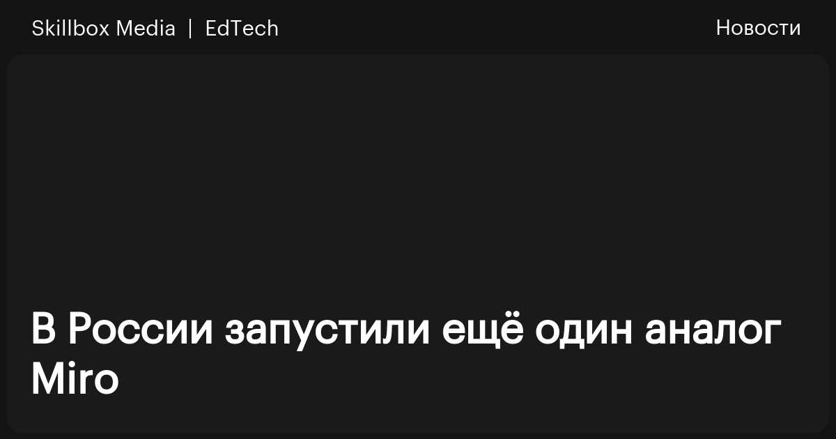 В России запустили ещё один аналог Miro / Skillbox Media