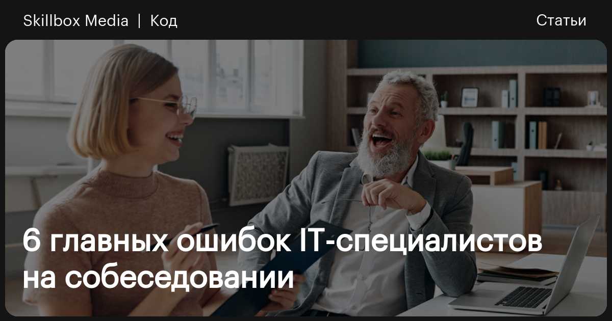 Топ-6 ошибок на собеседовании в IT-компании / Skillbox Media