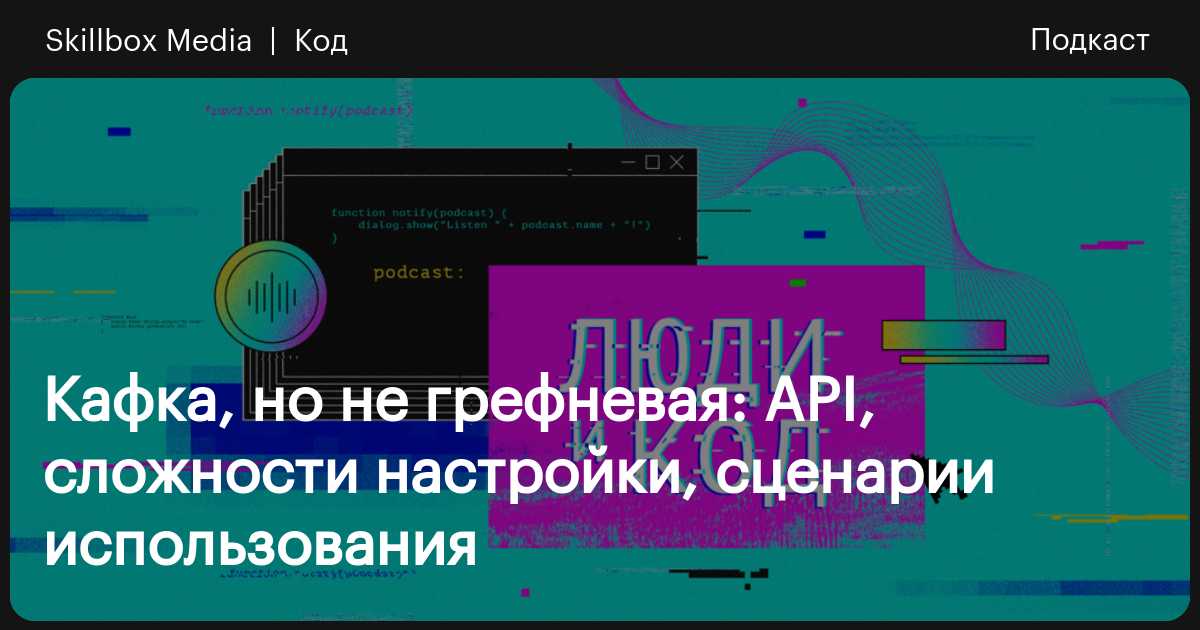 Кафка, но не грефневая: API, сложности настройки, сценарии использования / Skillbox Media