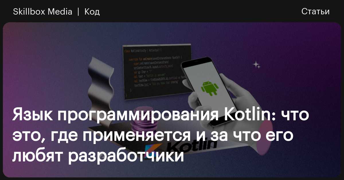 Язык программирования Kotlin: как устроен, где применяется и чем он лучше Java / Skillbox Media
