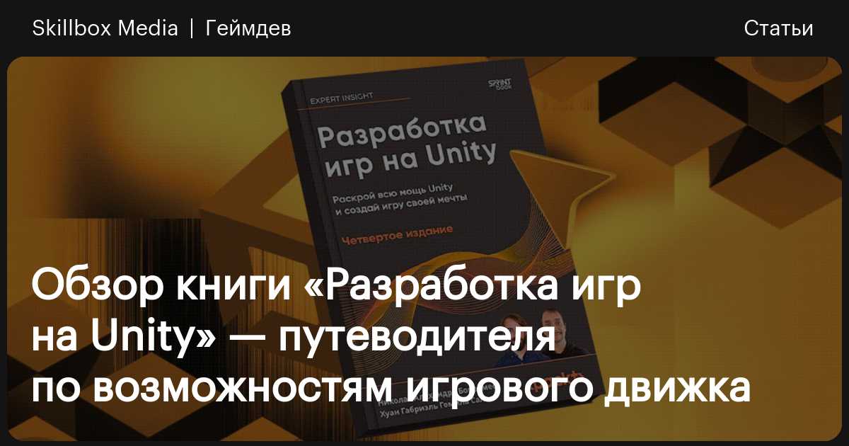 Обзор книги «Разработка игр на Unity» — путеводителя по возможностям игрового движка / Skillbox ...