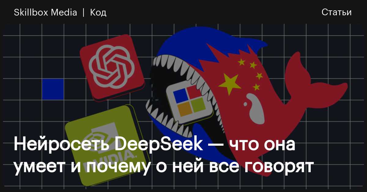DeepSeek: что за нейросеть, как ей пользоваться в России / Skillbox Media