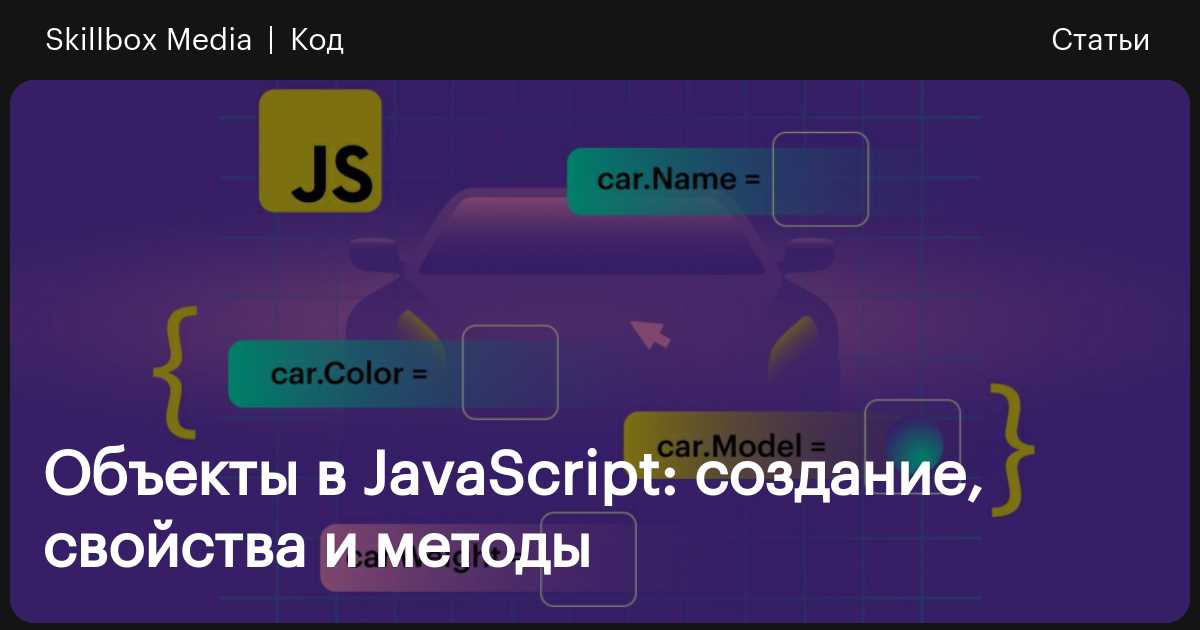 Объекты в JavaScript: создание, свойства и методы / Skillbox Media