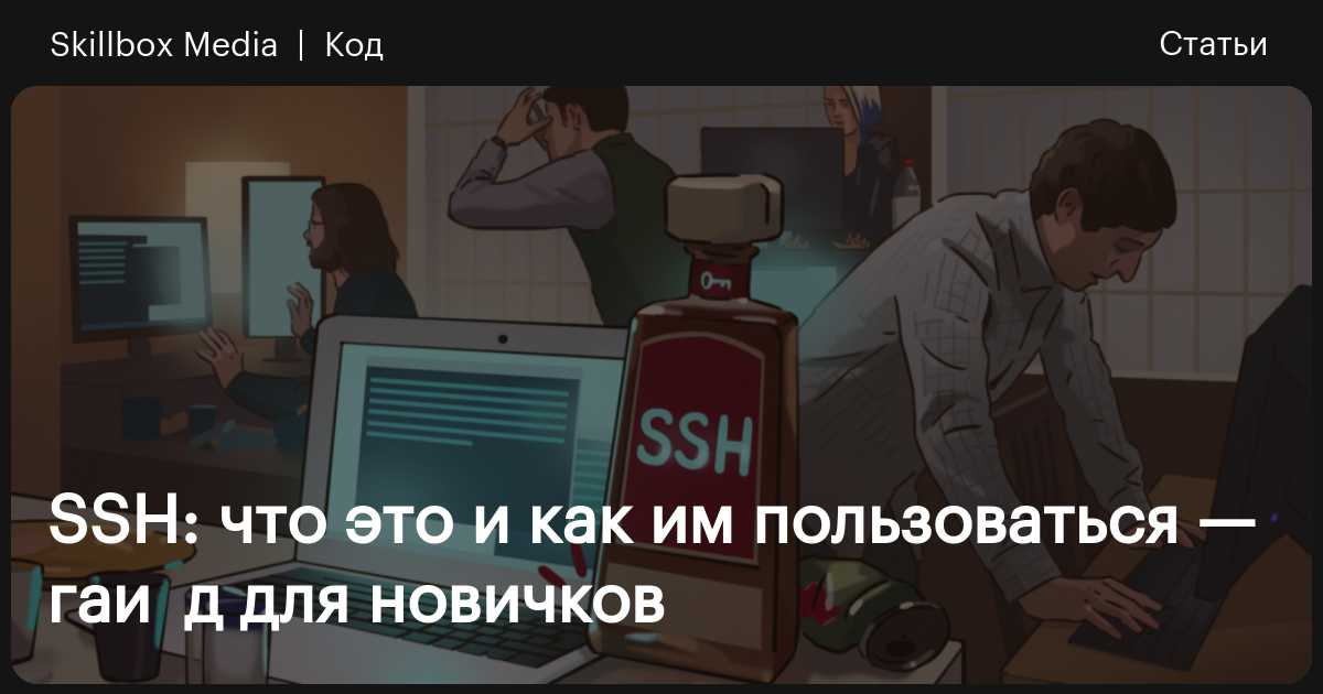 SSH: что это, как настроить и применить / Skillbox Media