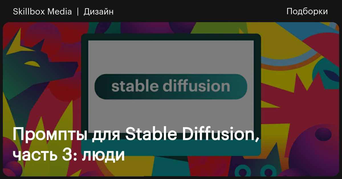 Как нарисовать человека с помощью нейросети: 25 промптов для Stable Diffusion / Skillbox Media