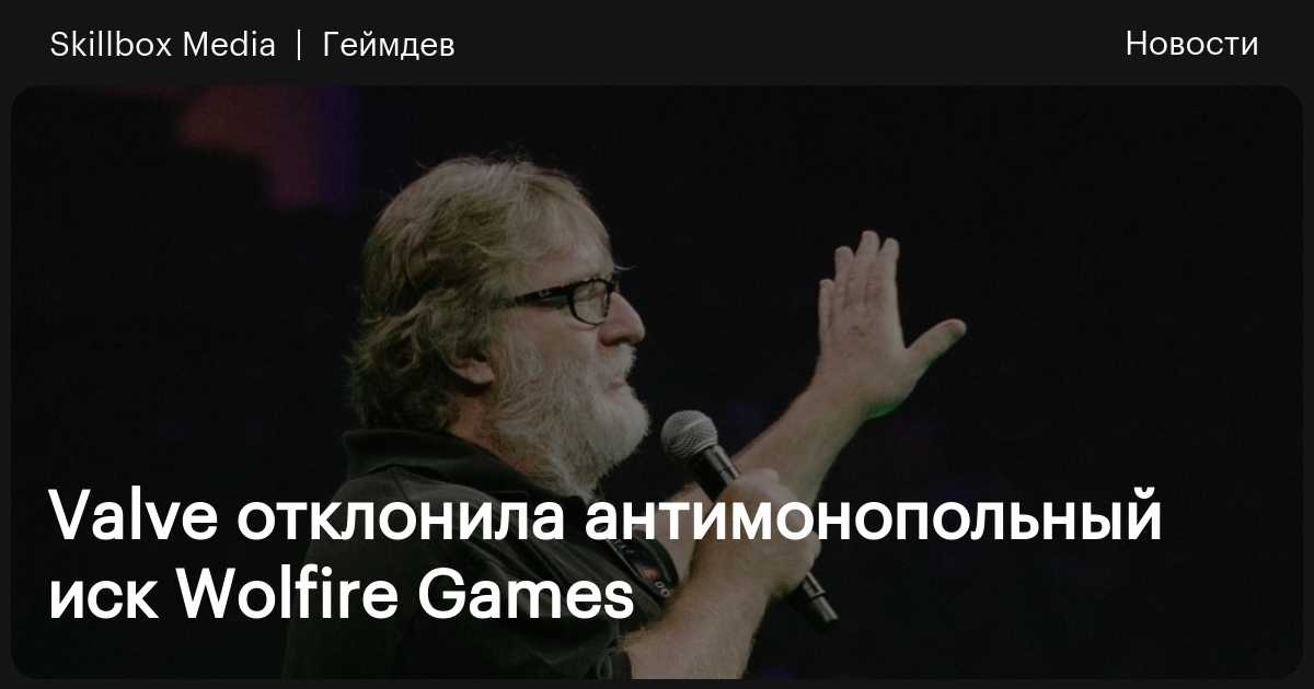 Valve отклонила антимонопольный иск Wolfire Games / Skillbox Media