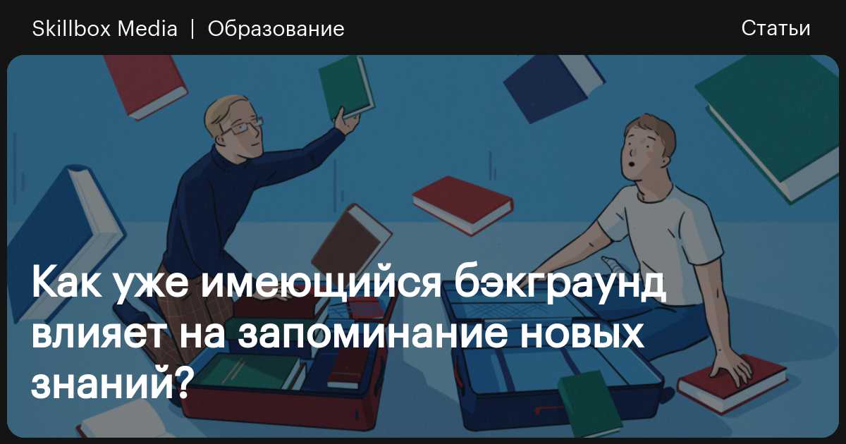 От чего зависит запоминание новых знаний / Skillbox Media