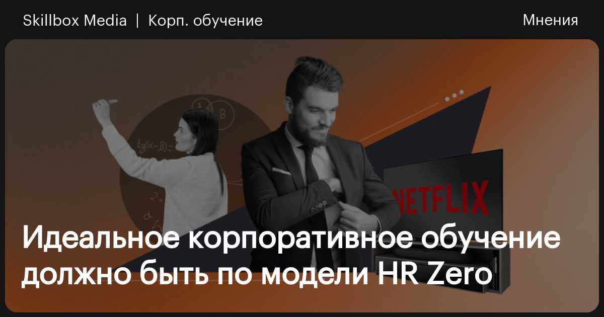 Идеальное корпоративное обучение должно быть по модели HR Zero / Skillbox Media