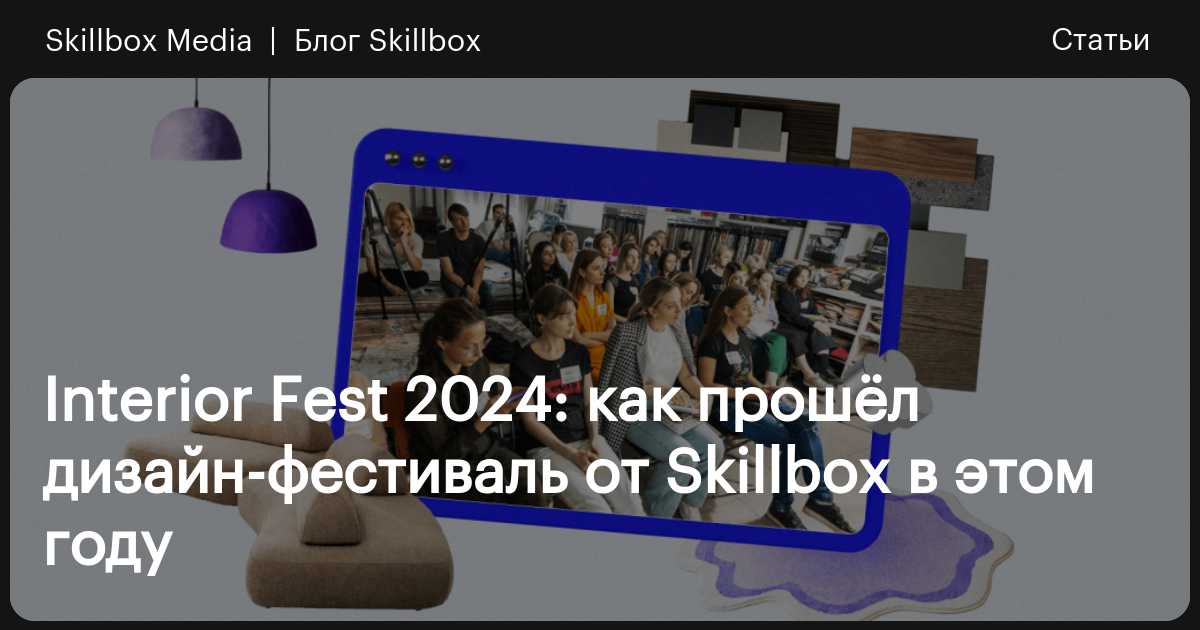 Interior Fest 2024: как прошёл дизайн-фестиваль от Skillbox в этом году / Skillbox Media
