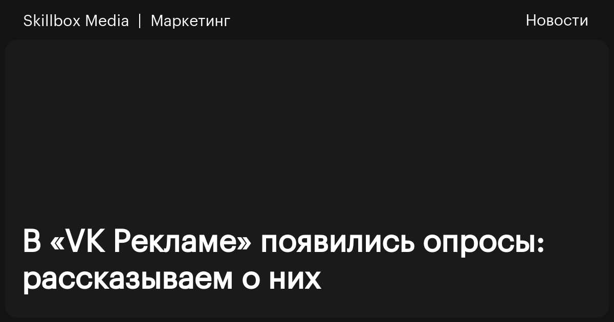 Опросы в «VK Рекламе»: как они работают и как их проводить / Skillbox Media