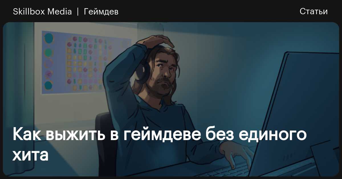 История разработчика игр: как выжить в геймдеве без единого хита / Skillbox Media