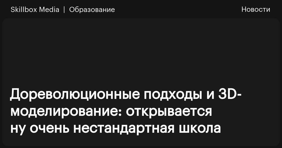 Дореволюционные подходы и 3D-моделирование: открывается ну очень нестандартная школа / Skillbox ...
