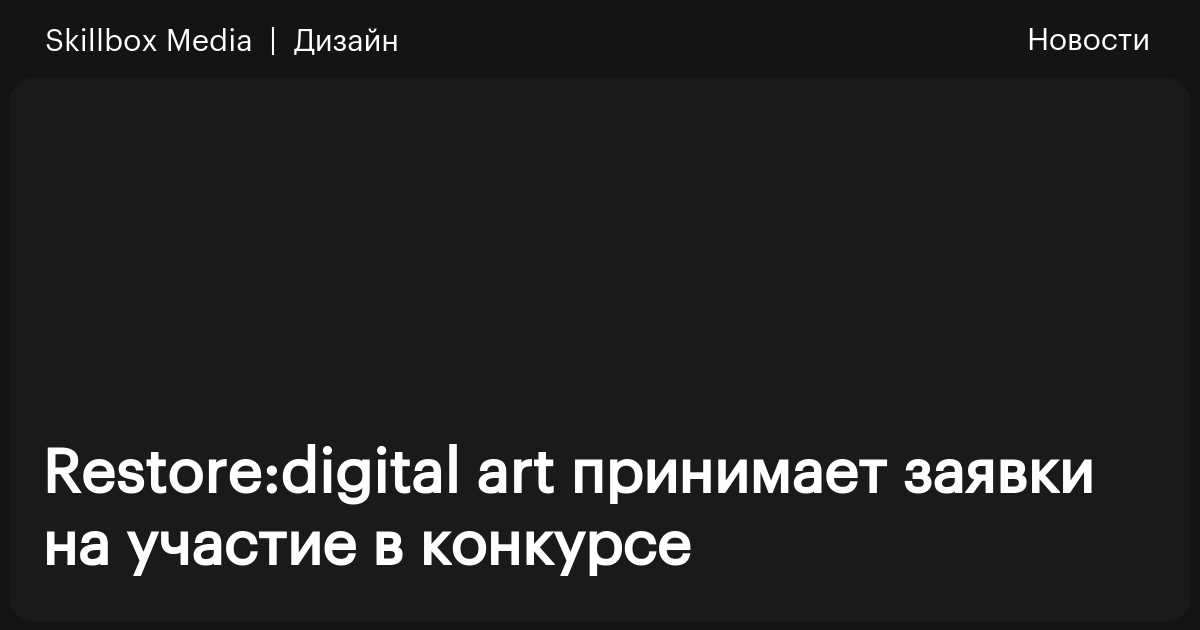Restore:digital art принимает заявки на участие в конкурсе / Skillbox Media