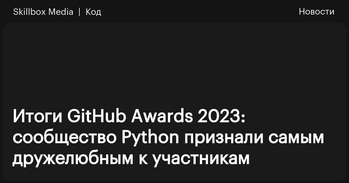 Итоги GitHub Awards 2023: сообщество Python признали самым дружелюбным к участникам / Skillbox Media