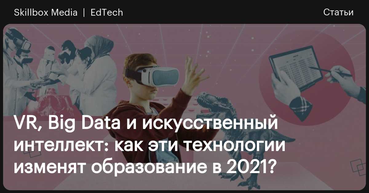 VR, Big Data и искусственный интеллект: как эти технологии изменят образование в 2021 ...