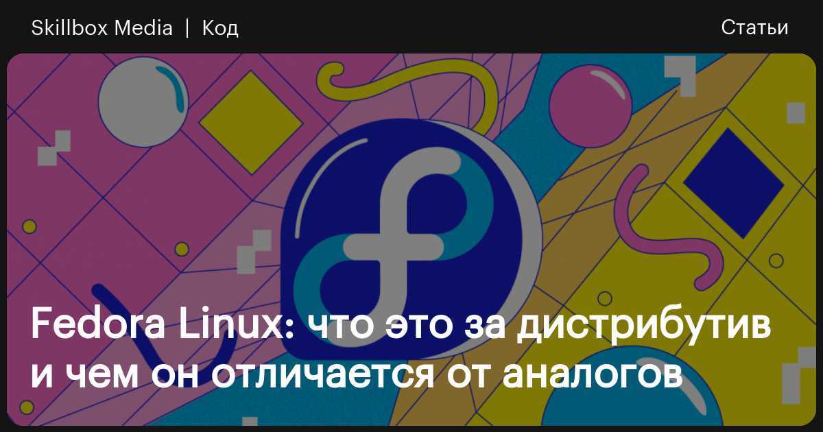 Fedora Linux: обзор дистрибутива, нововведения 39-го релиза / Skillbox Media