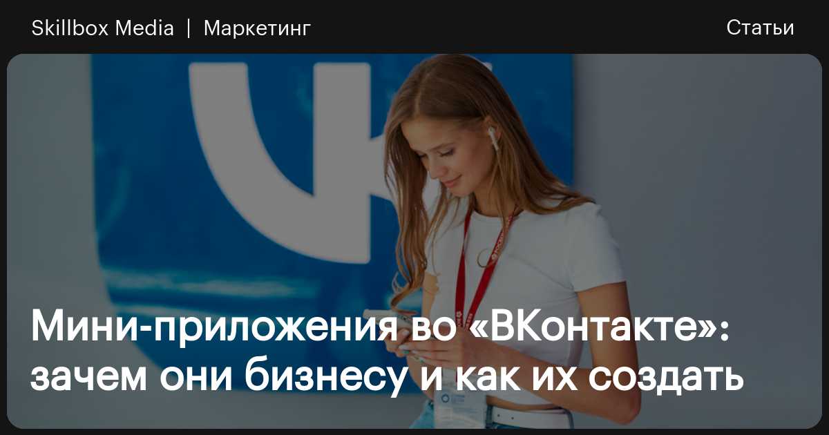 Всё о мини-приложениях ВКонтакте: для чего нужны, как их создать и монетизировать / Skillbox Media