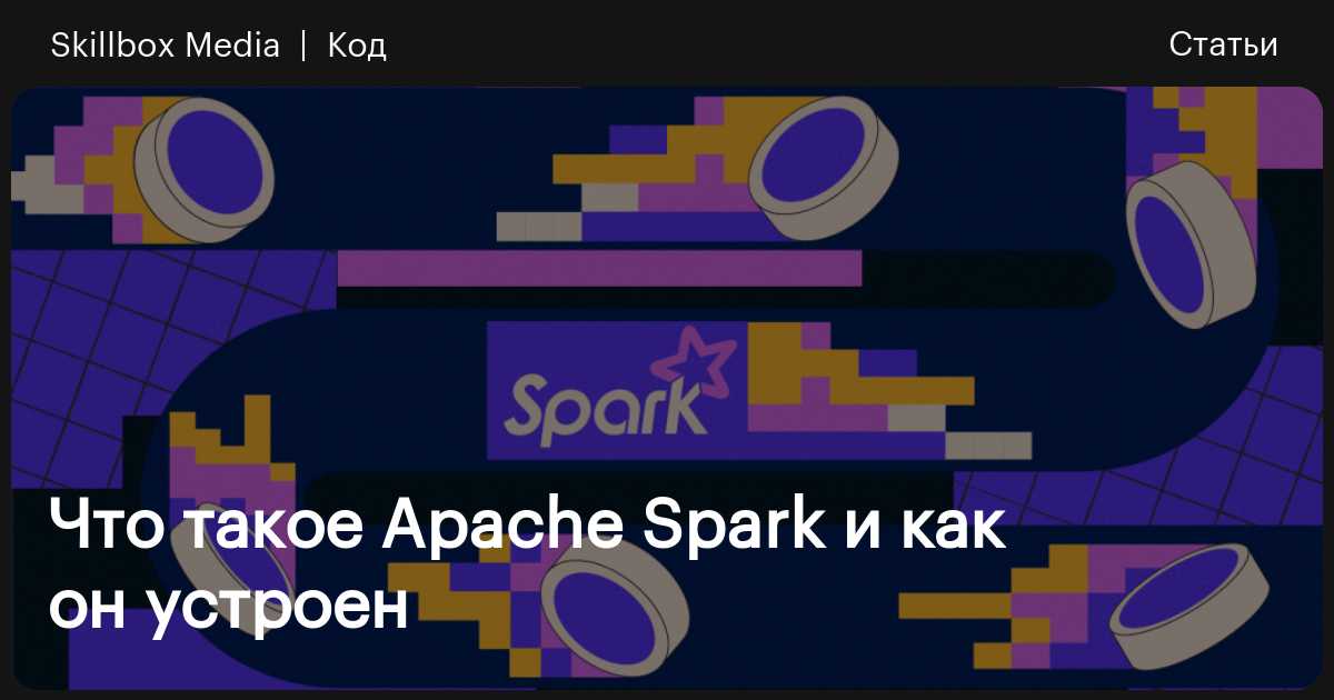 Apache Spark: что это за фреймворк и как он работает / Skillbox Media