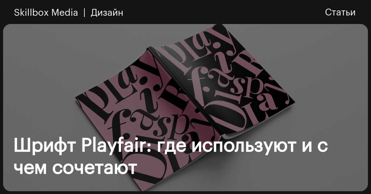 Шрифт Playfair: где используют и с чем сочетают / Skillbox Media