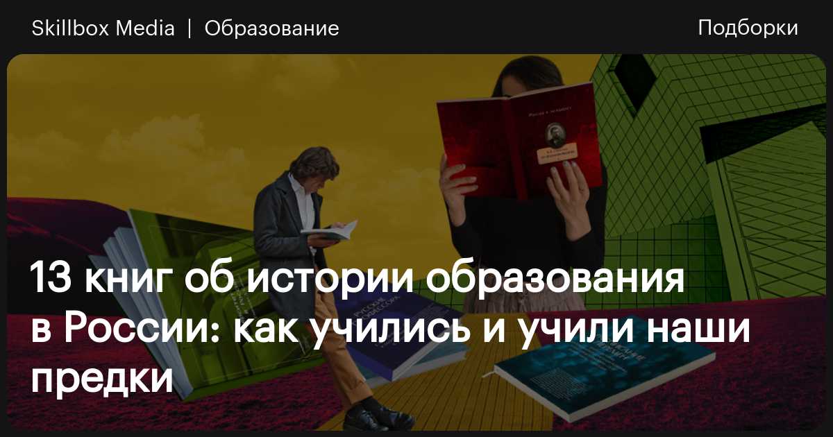 13 книг об истории образования в России: как учились и учили наши предки / Skillbox Media