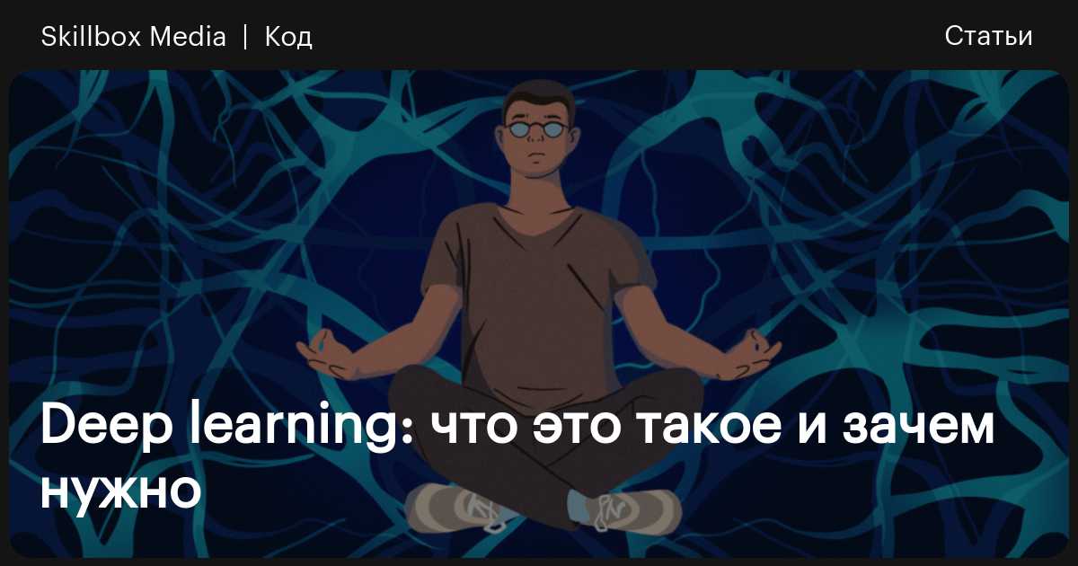 Deep learning (глубокое обучение): что это, как работают и обучаются нейросети / Skillbox Media