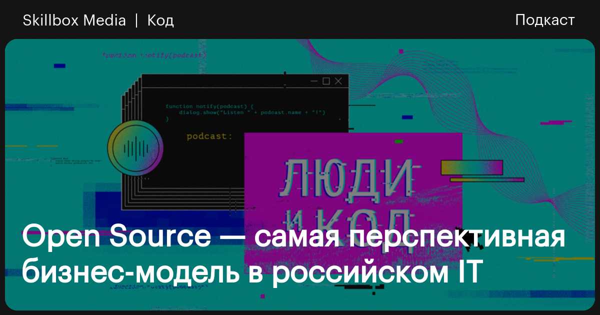 Open Source — самая перспективная бизнес-модель в российском IT / Skillbox Media