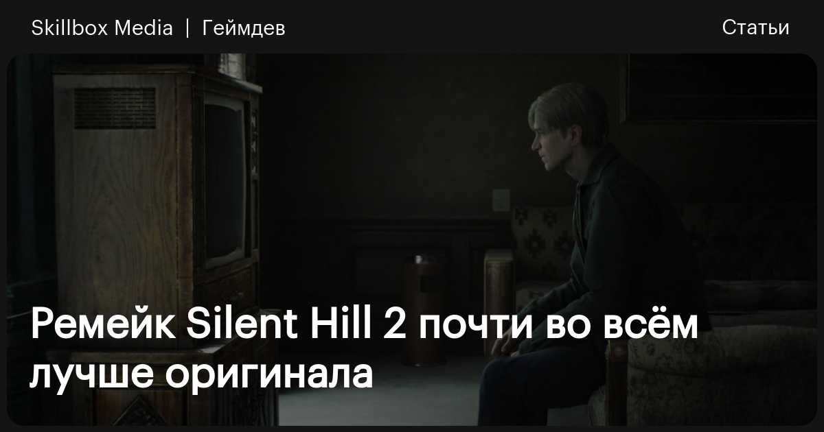 Обзор ремейка Silent Hill 2 — он почти во всём лучше оригинала / Skillbox Media