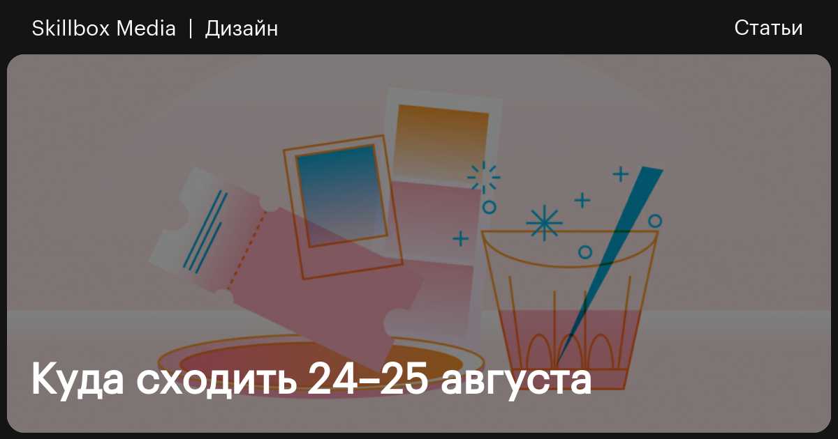 Куда сходить на этой неделе — 24–25 августа / Skillbox Media