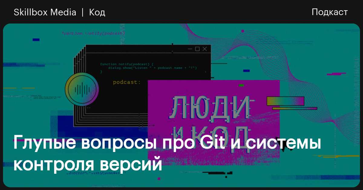 Глупые вопросы про Git и системы контроля версий / Skillbox Media