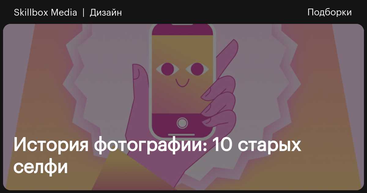 10 старых и знаменитых селфи / Skillbox Media