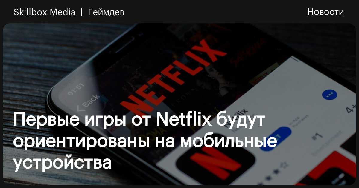 Первые игры от Netflix будут ориентированы на мобильные устройства ...