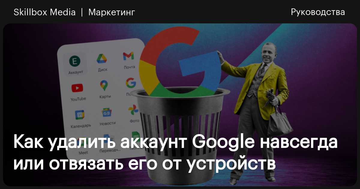 Как удалить аккаунт Google навсегда с телефона и ПК: пошаговая инструкция / Skillbox Media