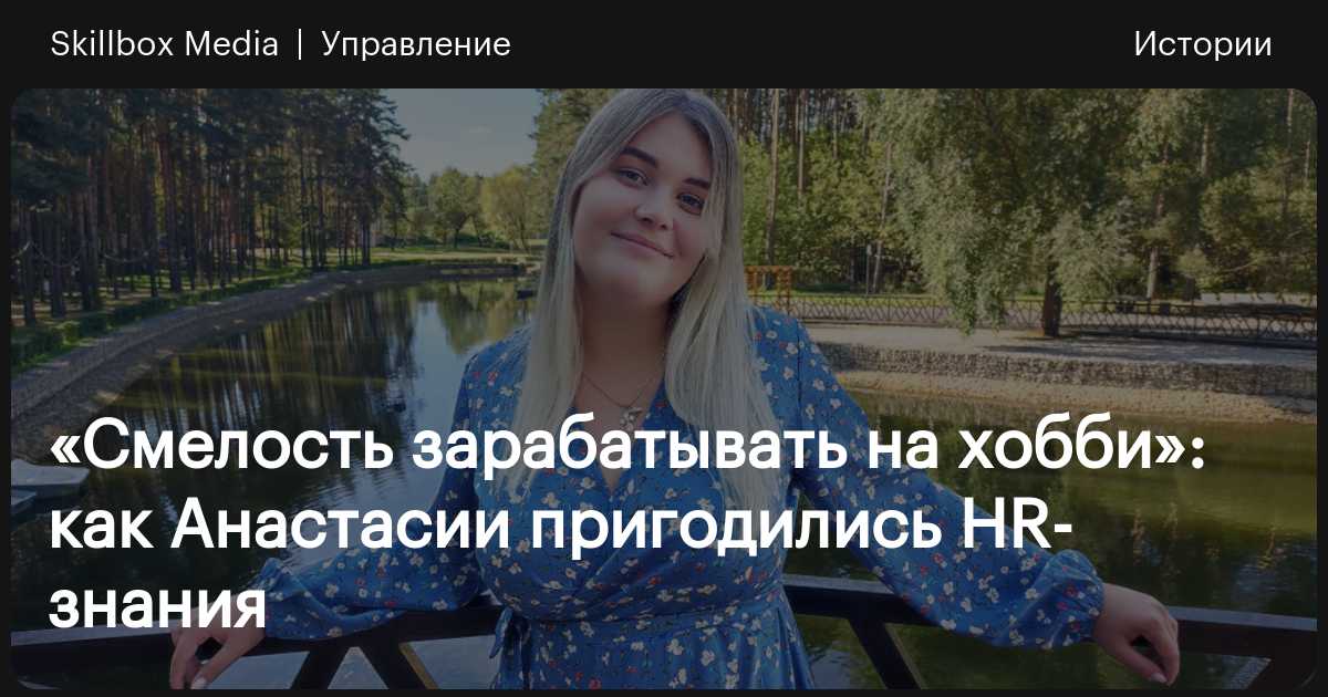 Отзыв о Skillbox: «Смелость зарабатывать на хобби»: как Анастасии пригодились HR-знания ...