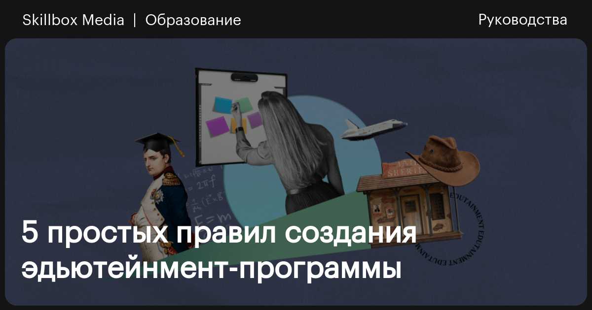5 простых правил создания эдьютейнмент-программы / Skillbox Media