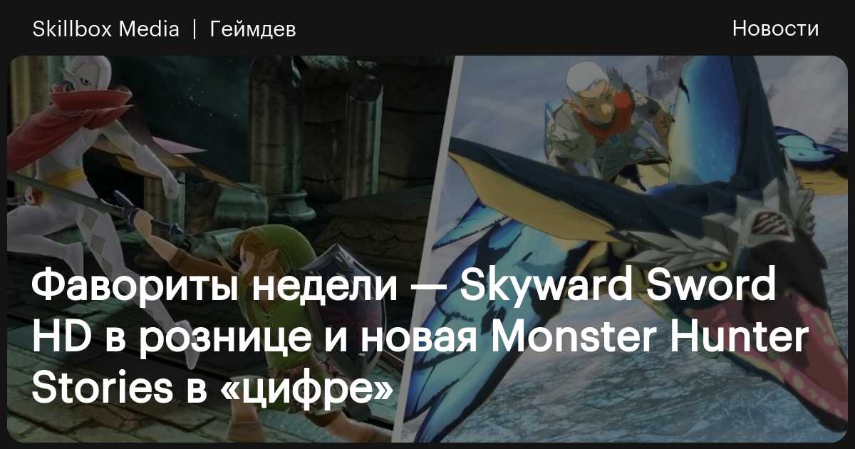 Фавориты недели — Skyward Sword HD в рознице и новая Monster Hunter ...