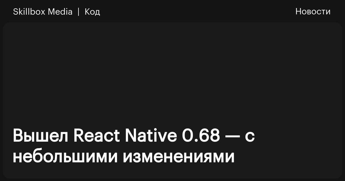 Вышел React Native 0.68 — с небольшими изменениями / Skillbox Media