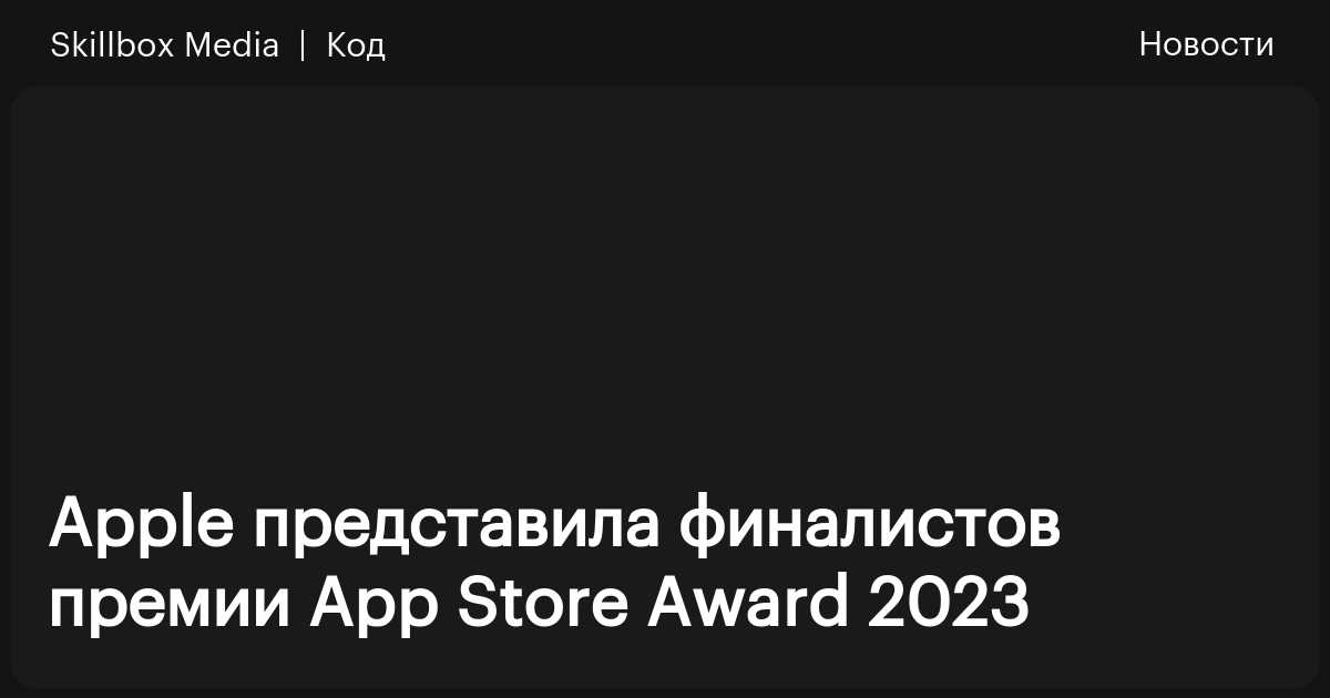 Apple представила финалистов премии App Store Award 2023 / Skillbox Media