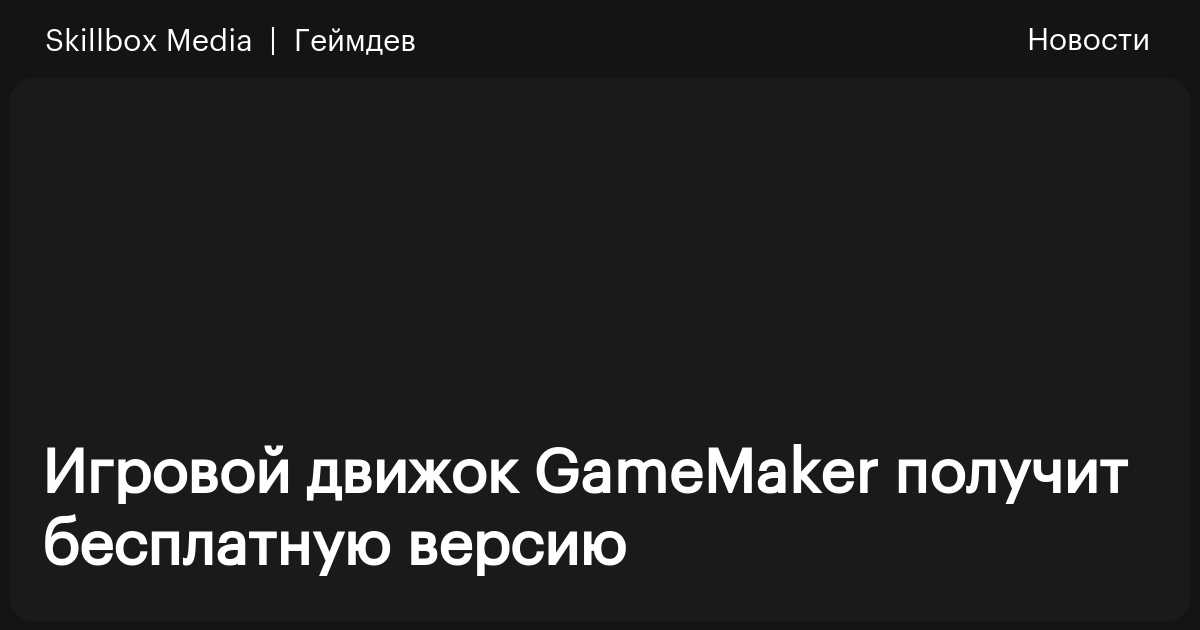 Игровой движок GameMaker получит бесплатную версию / Skillbox Media