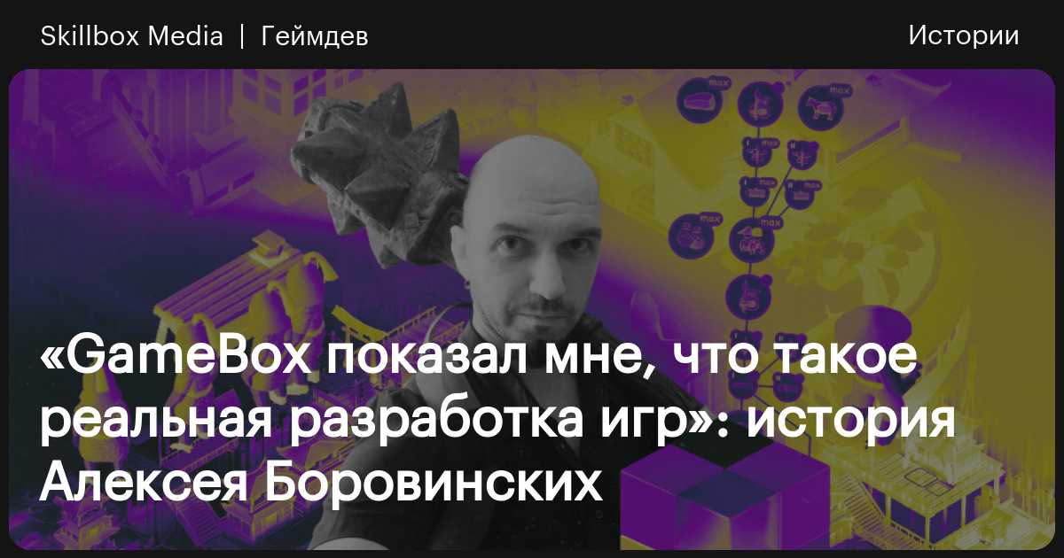 Отзыв о Skillbox: «GameBox показал мне, что такое реальная разработка игр»: история Алексея ...