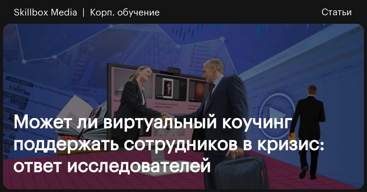 Может ли виртуальный коучинг поддержать сотрудников в кризис: ответ исследователей / Skillbox Media