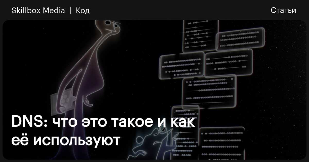 О DNS простыми словами: что это, как работает, зачем нужна, какие серверы бывают / Skillbox Media