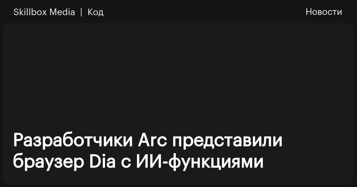 Разработчики Arc представили браузер Dia с ИИ-функциями / Skillbox Media