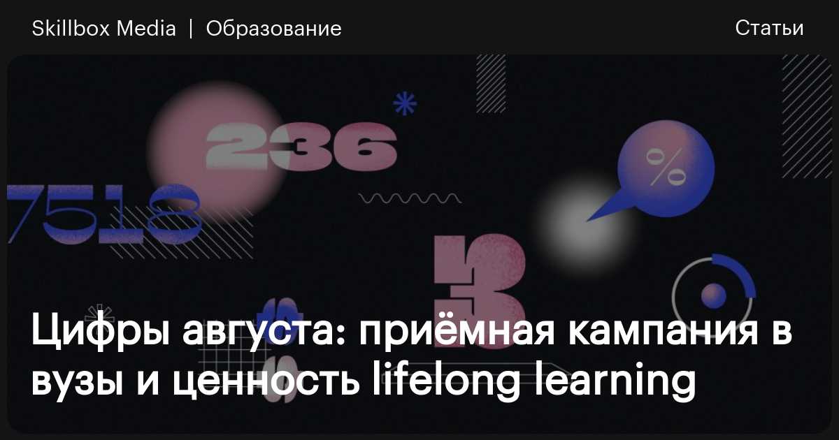 Цифры августа: приёмная кампания в вузы и ценность lifelong learning / Skillbox Media