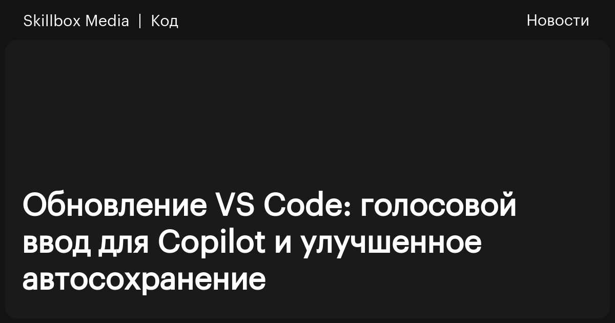 Обновление VS Code: голосовой ввод для Copilot и улучшенное автосохранение / Skillbox Media