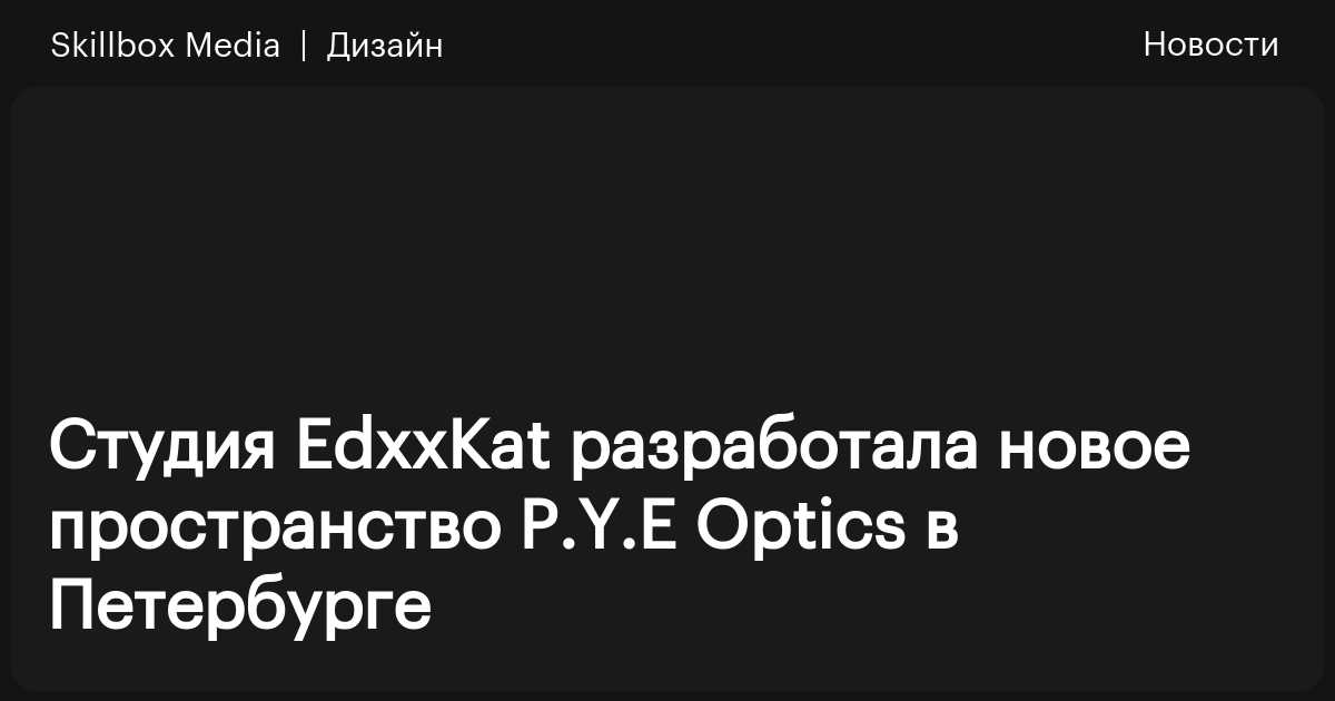Студия EdxxKat разработала новое пространство P.Y.E Optics в Петербурге / Skillbox Media