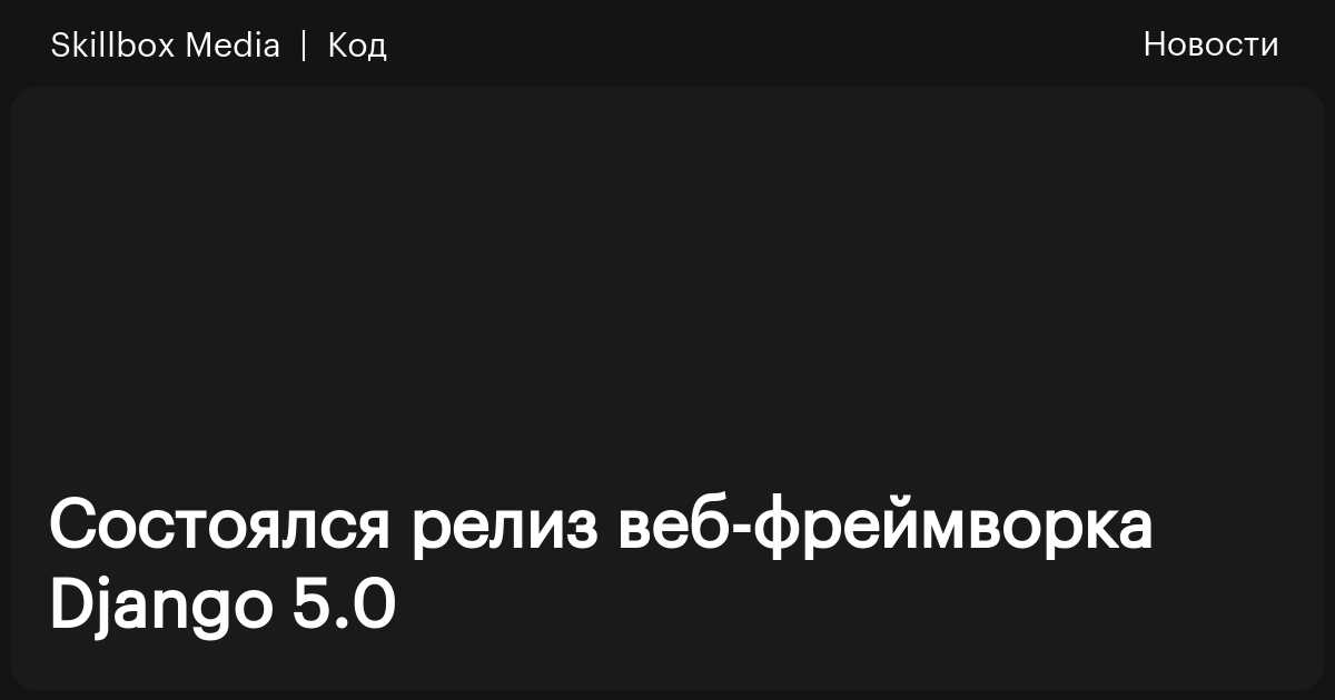 Состоялся релиз веб-фреймворка Django 5.0 / Skillbox Media