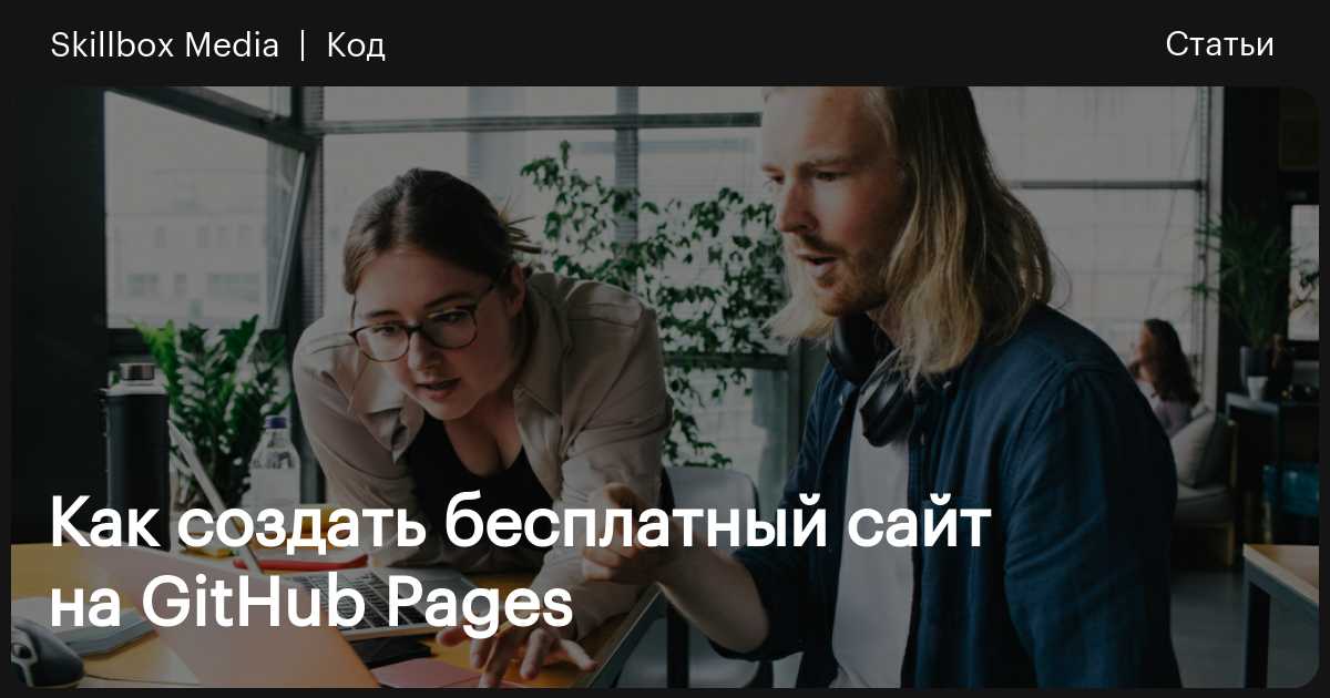 Гайд по GitHub Pages: как сделать и разместить сайт на хостинге GitHub бесплатно / Skillbox Media