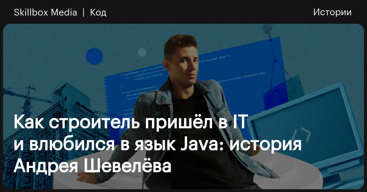Отзыв о Skillbox: «Как строитель пришёл в IT и влюбился в язык Java: история Андрея Шевелёва ...